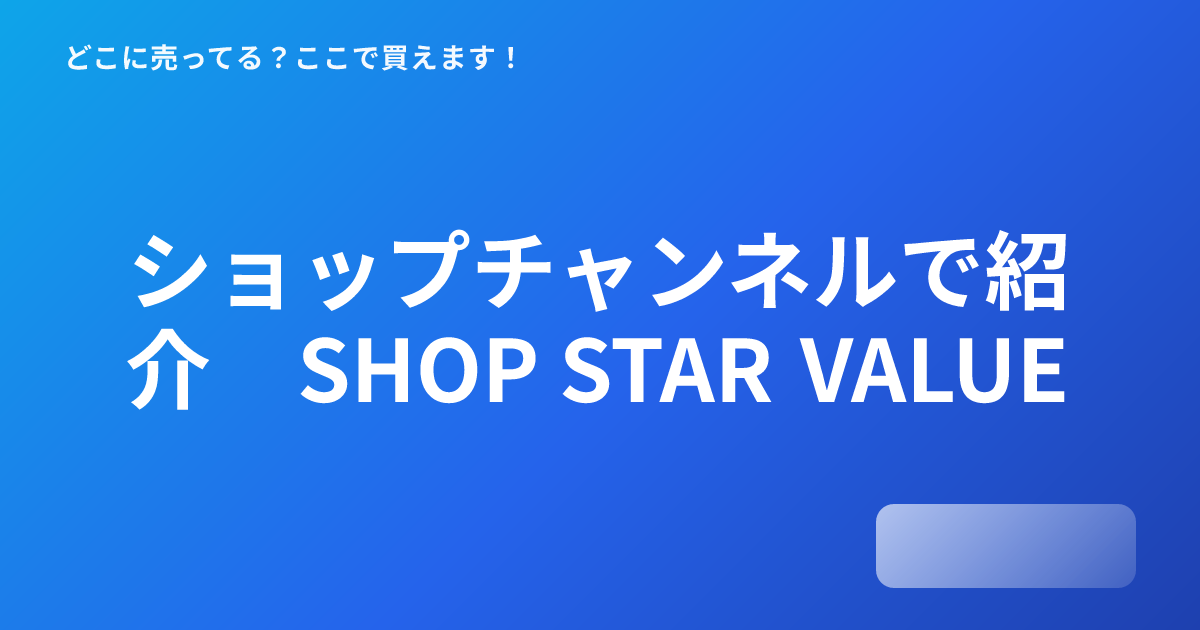 「ショップチャンネルで紹介 SHOP STAR VALUE」はどこで売ってる？通販や店舗の取扱店を徹底解説｜どこに売ってる？ここで買えます！