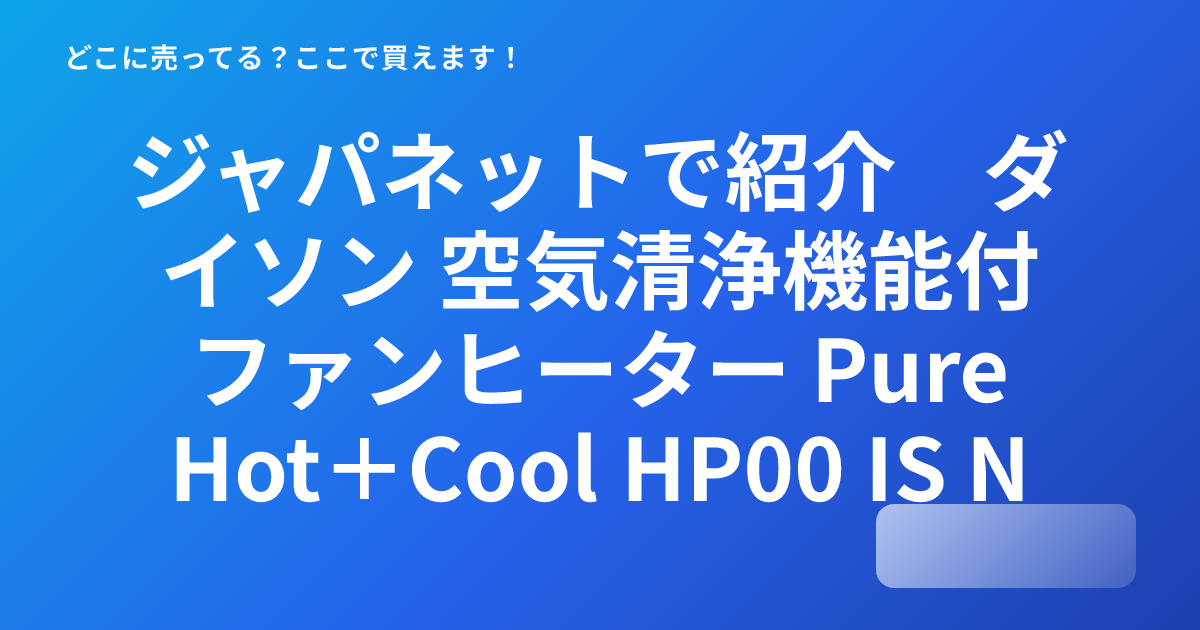 「ジャパネットで紹介 ダイソン 空気清浄機能付ファンヒーター Pure Hot＋Cool HP00 IS N」はどこで売ってる？おすすめ購入 ...